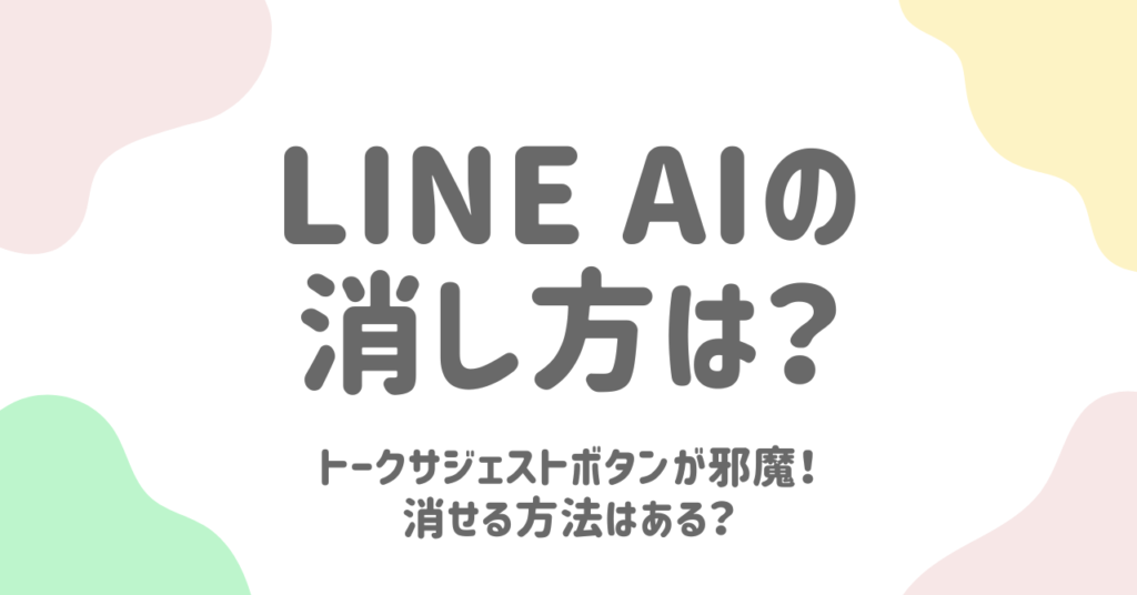 LINE AIの消し方は？トークサジェストボタンが邪魔なときの対処法・表示されない原因と設定まとめ